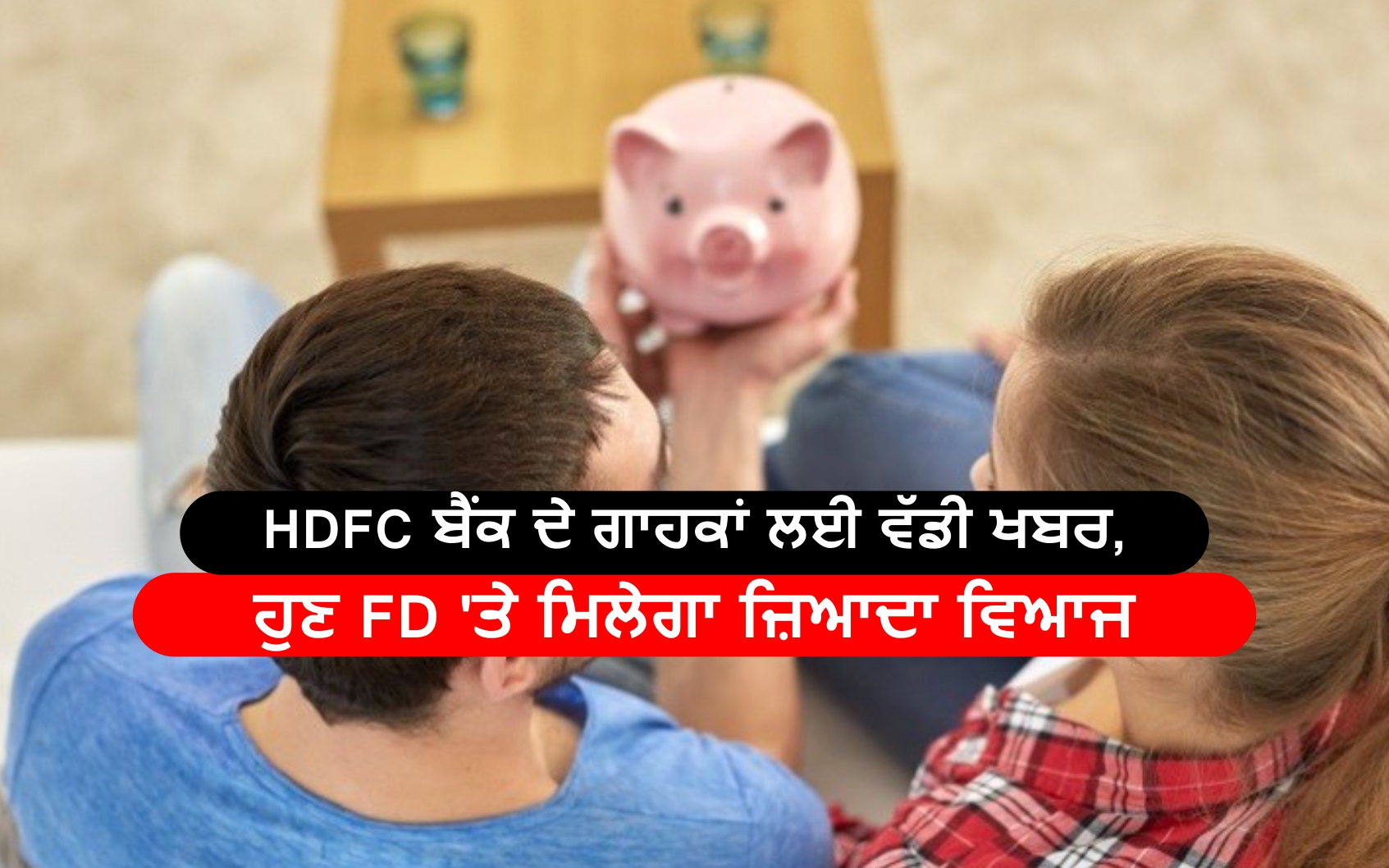 HDFC ਬੈਂਕ ਦੇ ਗਾਹਕਾਂ ਲਈ ਵੱਡੀ ਖਬਰ, ਹੁਣ FD 'ਤੇ ਮਿਲੇਗਾ ਜ਼ਿਆਦਾ ਵਿਆਜ - Big news for HDFC Bank ...