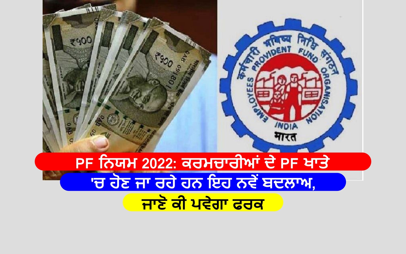 PF ਨਿਯਮ 2022: ਕਰਮਚਾਰੀਆਂ ਦੇ PF ਖਾਤੇ 'ਚ ਹੋਣ ਜਾ ਰਹੇ ਹਨ ਇਹ ਨਵੇਂ ਬਦਲਾਅ, ਜਾਣੋ ...